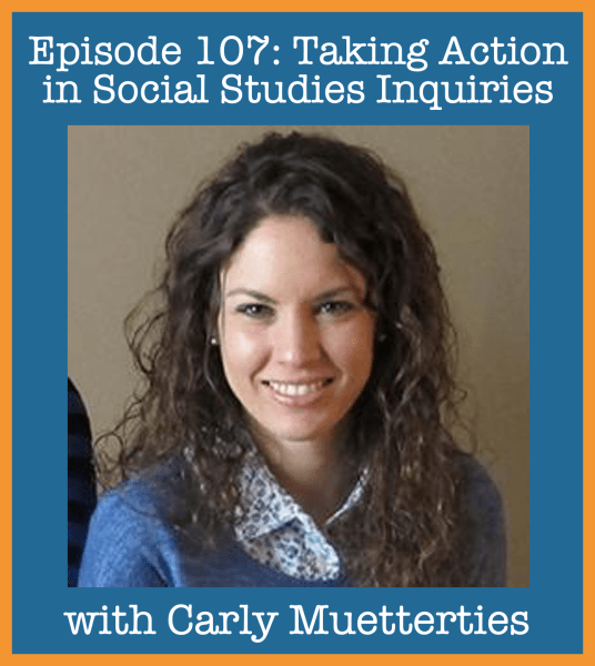 Episode 107: Taking Action in Social Studies Inquiries with Carly ...