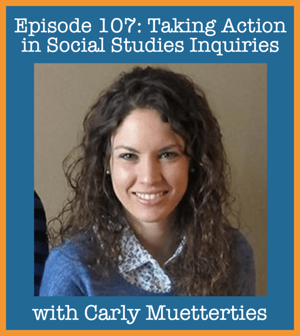 Episode 107: Taking Action in Social Studies Inquiries with Carly ...