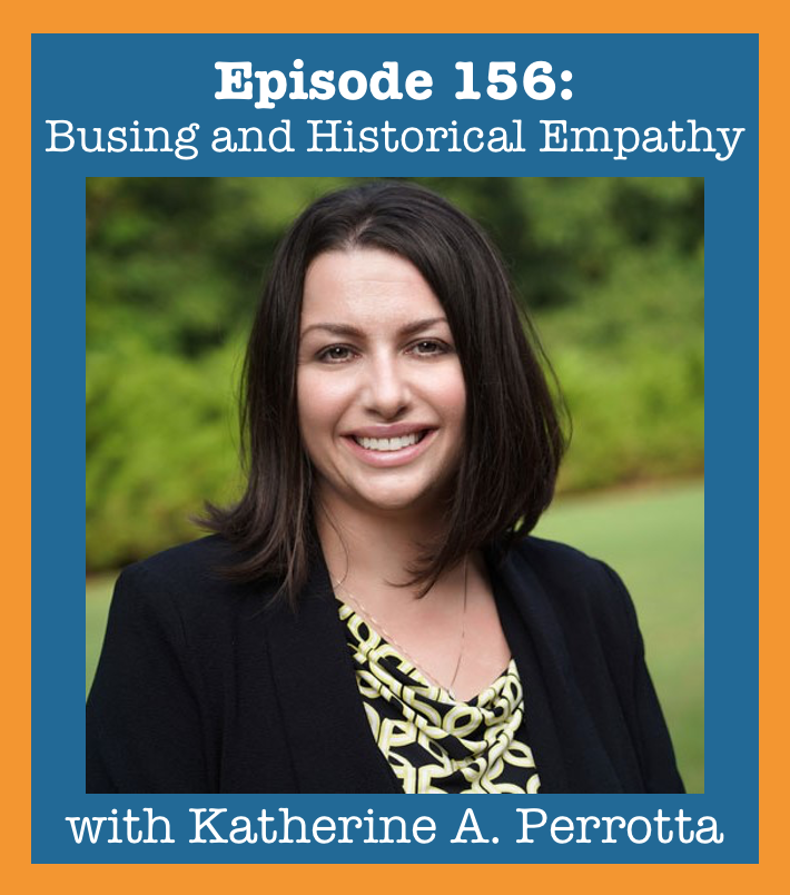 Episode 156: Busing and Historical Empathy with Katherine Perrotta ...